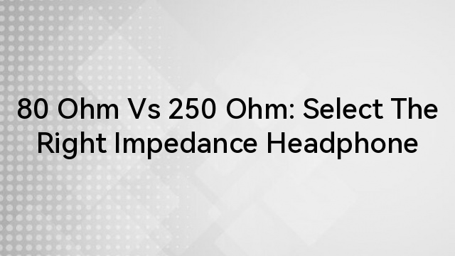 80 Ohm Vs 250 Ohm: Select The Right Impedance Headphone - Hollyland